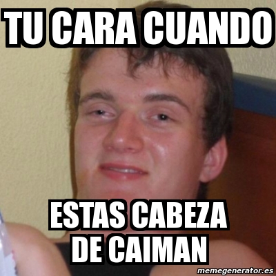 Meme Stoner Stanley - Tu cara cuando estas cabeza de caiman - 6823668