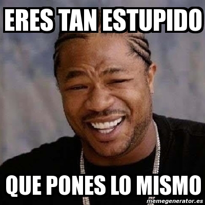 Meme Yo Dawg - eres tan estupido que pones lo mismo - 6826458