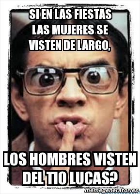Meme Personalizado - si en las fiestas las mujeres se visten de largo ...