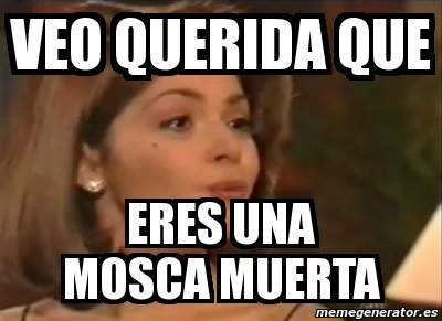 Meme Personalizado - veo querida que eres una mosca muerta - 6862265