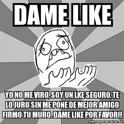 Meme Whyyy - dame like yo no me viro, soy un lke seguro, te lo juro sin ...