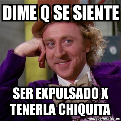 Meme Willy Wonka - dime q se siente ser expulsado x tenerla chiquita ...