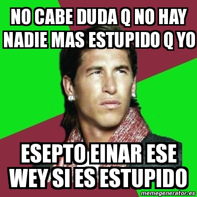 Meme Sergio Ramos - no cabe duda q no hay nadie mas estupido q yo ...