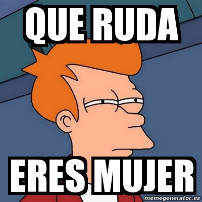 Meme Futurama Fry - Que Ruda Eres Mujer - 6894800