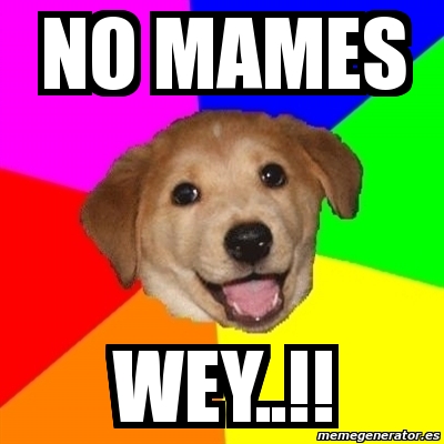 Meme Advice Dog - no mames wey..!! - 6896426