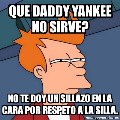 Meme Futurama Fry - QUE DADDY YANKEE NO SIRVE? NO TE DOY UN SILLAZO EN ...