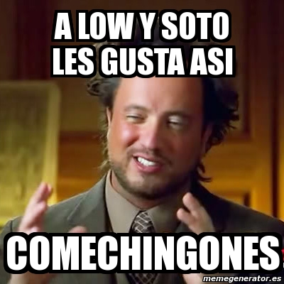 Meme Ancient Aliens - A LOW Y SOTO LES GUSTA ASI COMECHINGONES - 6094014