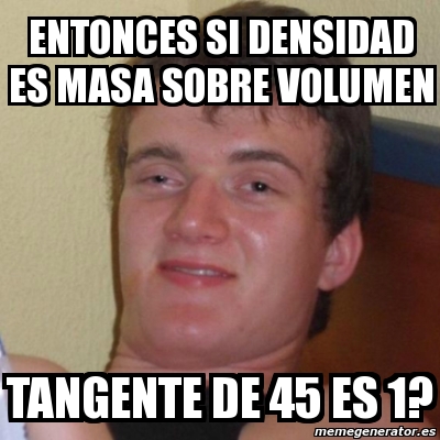Meme Stoner Stanley - entonces si densidad es masa sobre volumen ...
