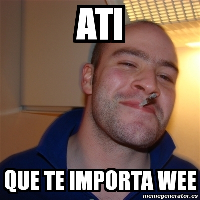 Meme Greg - ati que te importa wee - 6921232