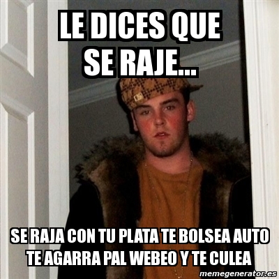Meme Scumbag Steve - le dices que se raje... se raja con tu plata te ...