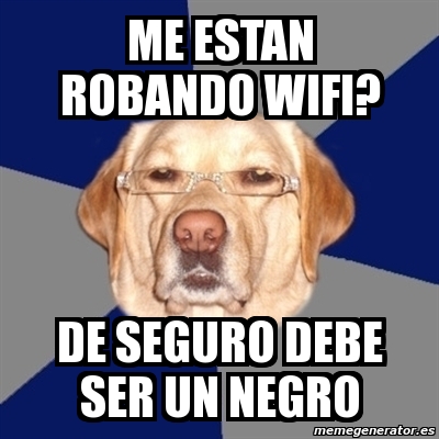 Meme Perro Racista - me estan robando wifi? de seguro debe ser un negro ...