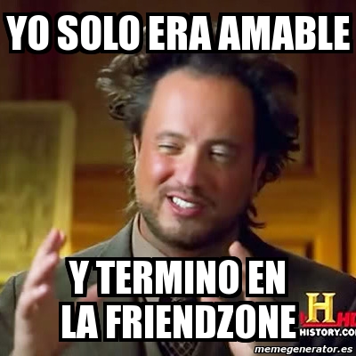 Meme Ancient Aliens - yo solo era amable y termino en la friendzone ...
