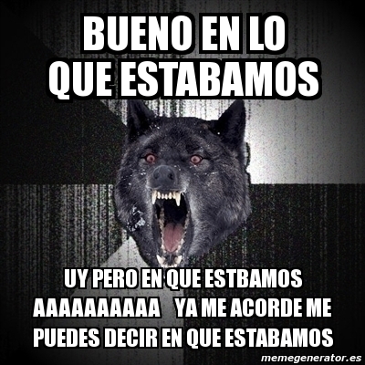Meme Insanity Wolf - bueno en lo que estabamos uy pero en que estbamos ...