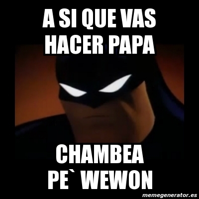 Meme Disapproving Batman - a si que vas hacer papa chambea pe` wewon ...