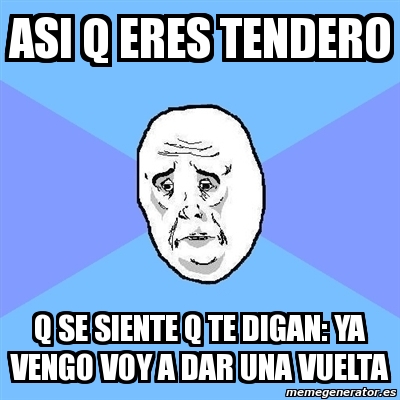 Meme Okay Guy - asi q eres tendero q se siente q te digan: ya vengo voy ...