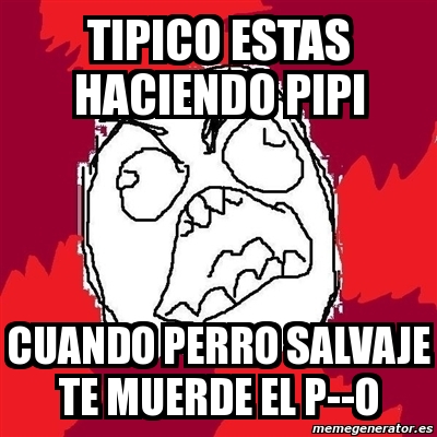 Meme Rage FU - tipico estas haciendo pipi cuando perro salvaje te ...