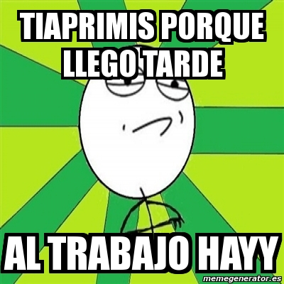 Meme Challenge Accepted - tiaprimis porque llego tarde al trabajo hayy ...