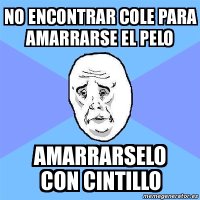 Meme Okay Guy - no encontrar cole para amarrarse el pelo amarrarselo ...