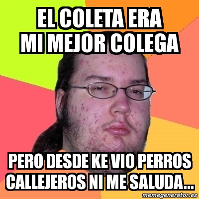 Meme Friki - El coleta era mi mejor coLega Pero desde ke vio perros ...