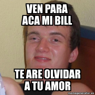 Meme Stoner Stanley - ven para aca mi bill te are olvidar a tu amor ...