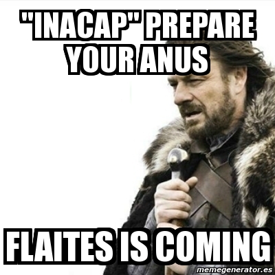 Meme Prepare Yourself - "inacap" prepare your anus flaites is coming ...