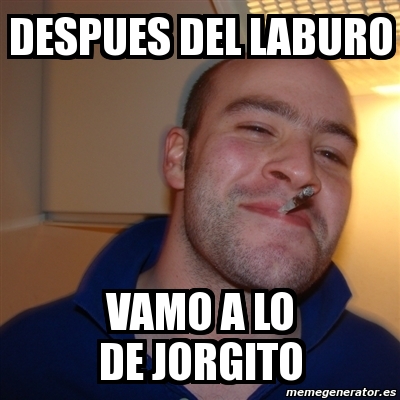 Meme Greg - despues del laburo vamo a lo de jorgito - 7025949