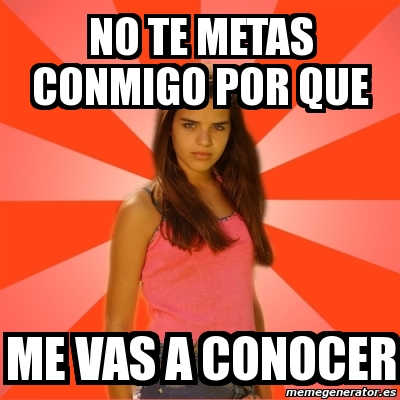 Meme Jealous Girl - no te metas conmigo por que me vas a conocer - 7217646