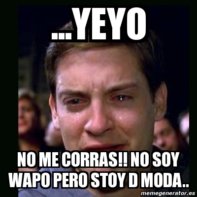 Meme crying peter parker - ...YEYO NO ME CORRAS!! NO SOY WAPO PERO STOY ...