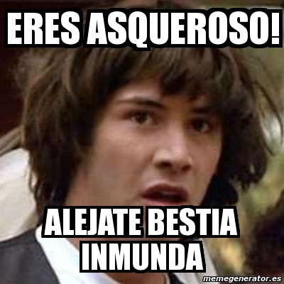 Meme Keanu Reeves - eres asqueroso! alejate bestia inmunda - 7272433