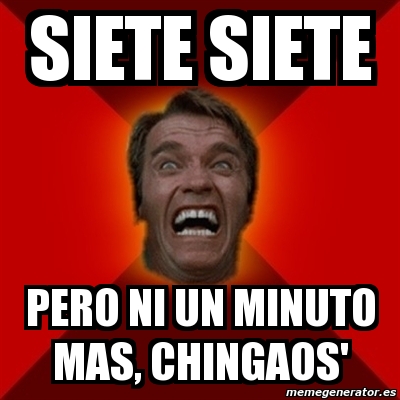 Meme Arnold - siete siete pero ni un minuto mas, chingaos' - 7276436