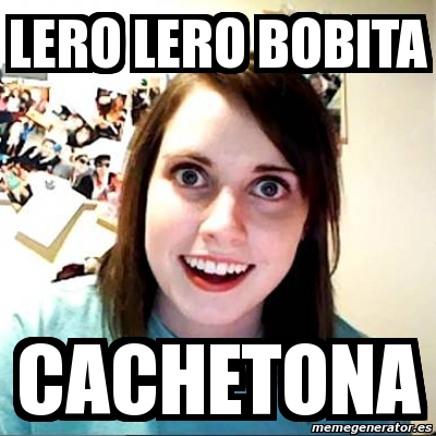 Meme Overly Attached Girlfriend - lero lero bobita cachetona - 7276441