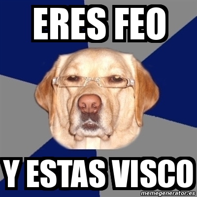 Meme Perro Racista - eres feo y estas visco - 7295849