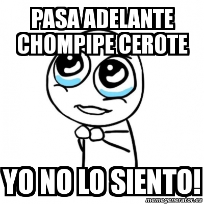 Meme Por favor - pasa adelante chompipe cerote yo no lo siento! - 7032284