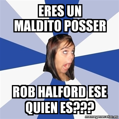 Meme Annoying Facebook Girl - eres un maldito posser rob halford ese ...