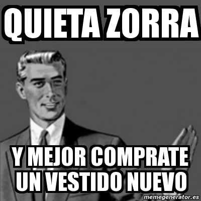 Meme Correction Guy - quieta zorra y mejor comprate un vestido nuevo ...