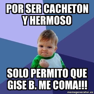 Meme Bebe Exitoso - Por ser CACHETON Y HERMOSO SOLO PERMITO QUE GISE B ...