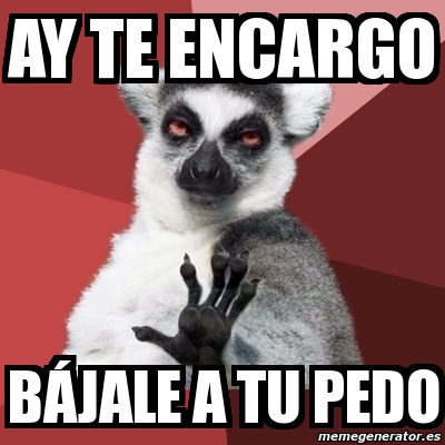 Meme Chill Out Lemur - Ay te encargo BÃ¡jale a tu pedo - 7384555