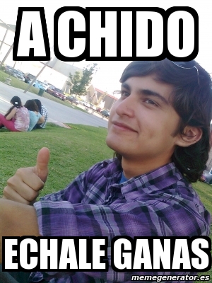 Meme Personalizado - a chido echale ganas - 7396023