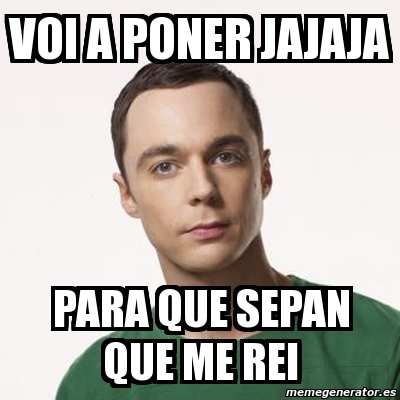 Meme Sheldon Cooper - voi a poner jajaja para que sepan que me rei ...