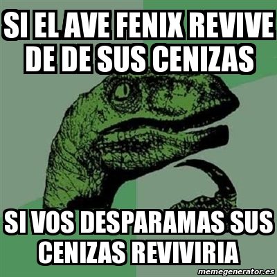 Meme Filosoraptor - si el ave fenix revive de de sus cenizas si vos ...