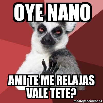 Meme Chill Out Lemur - Oye nano Ami te me relajas vale tete? - 7410923