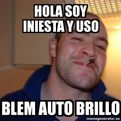 Meme Greg - HOLA SOY INIESTA Y USO BLEM AUTO BRILLO - 7430674