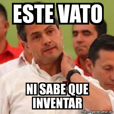 Meme Personalizado - Este vato ni sabe que inventar - 7431266