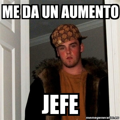 Meme Scumbag Steve - me da un aumento jefe - 7493052