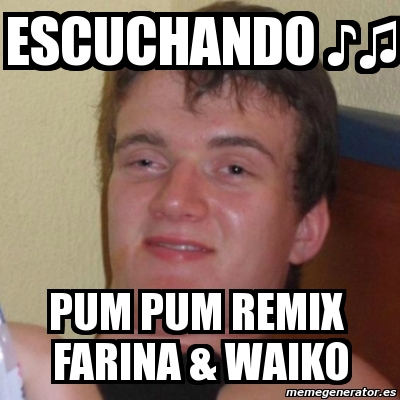 Meme Stoner Stanley - ESCUCHANDO â™ªâ™« PUM PUM REMIX FARINA & WAIKO ...