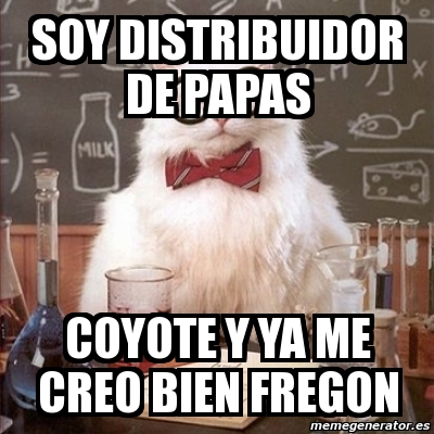 Meme Chemistry Cat - soy distribuidor de papas coyote y ya me creo bien ...