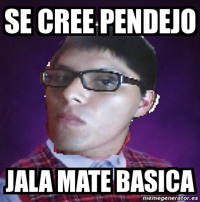 Meme Personalizado - se cree pendejo jala mate basica - 7537754