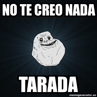 Meme Forever Alone - No te creo nada Tarada - 7543558