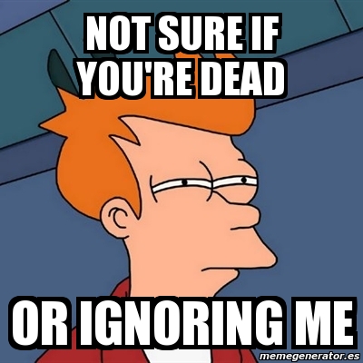 Meme Futurama Fry - Not sure if you're dead or ignoring me - 7575035
