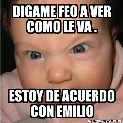Meme Bebe furioso - digame feo a ver como le va . estoy de acuerdo con ...